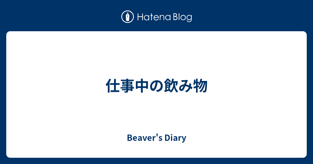 仕事中の飲み物 - Beaver's Diary
