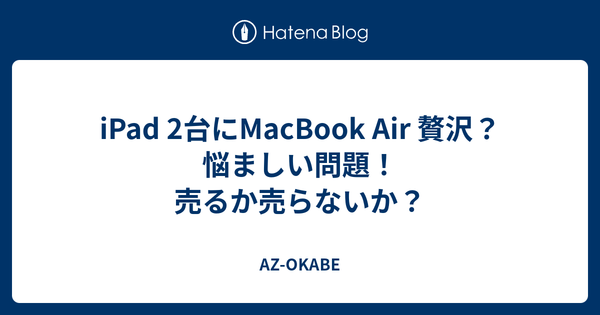 iPad 2台にMacBook Air 贅沢？ 悩ましい問題！売るか売らないか？ - AZ-OKABE