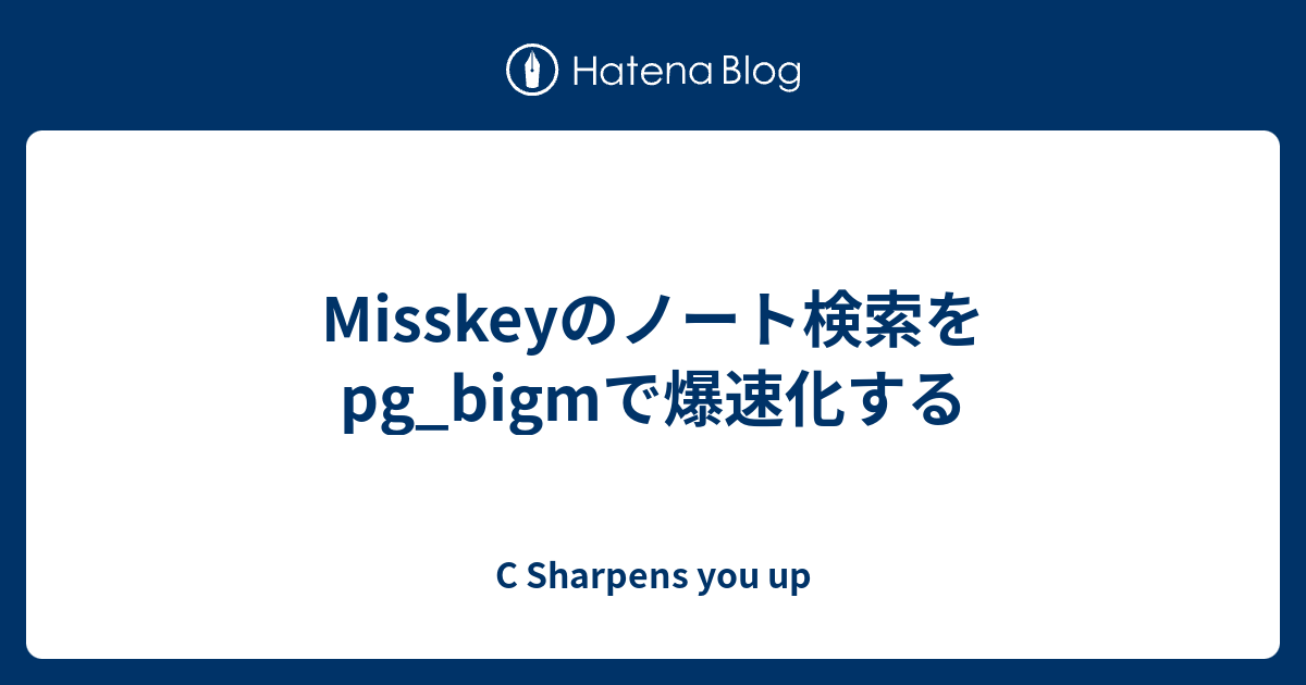 Misskeyのノート検索をpg_bigmで爆速化する - C Sharpens you up