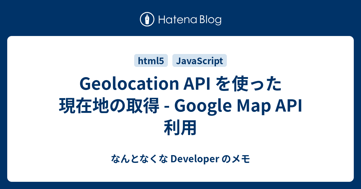 Geolocation API を使った現在地の取得 - Google Map API 利用 - なんとなくな Developer のメモ