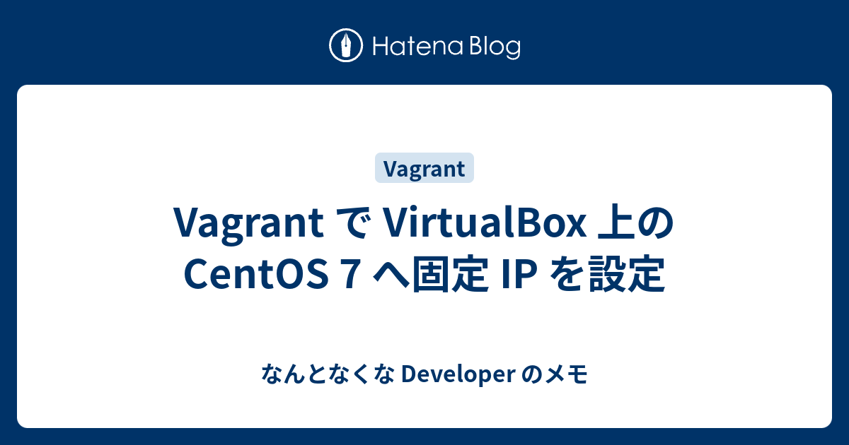 Vagrant で VirtualBox 上の CentOS 7 へ固定 IP を設定 - なんとなくな Developer のメモ