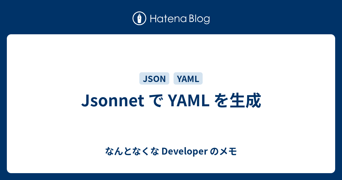 Jsonnet で YAML を生成 - なんとなくな Developer のメモ