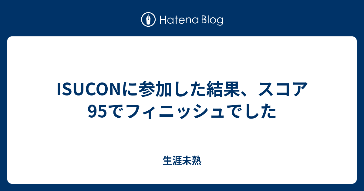 ISUCONに参加した結果、スコア95でフィニッシュでした - 生涯未熟