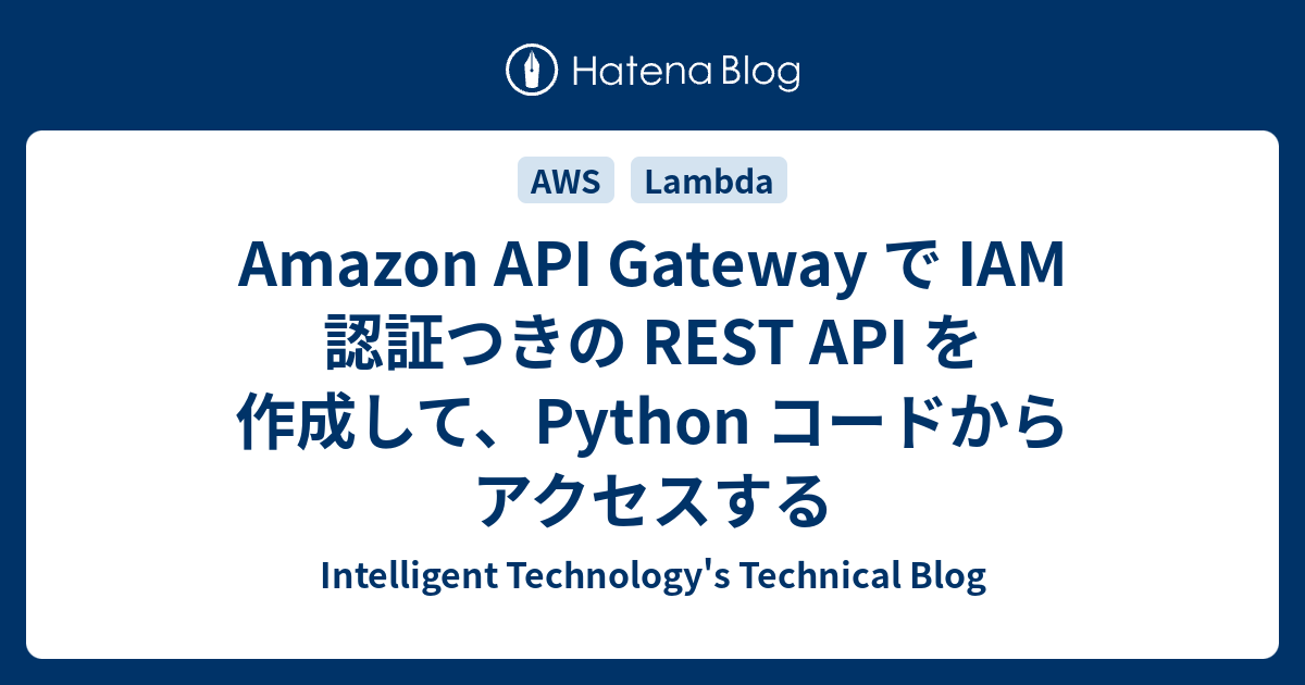 Amazon API Gateway で IAM 認証つきの REST API を作成して、Python コードからアクセスする - Intelligent Technology's ...