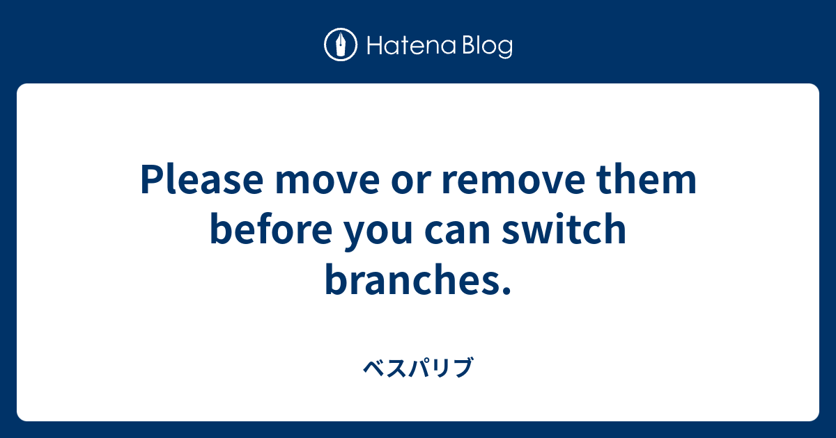 Please move or remove them before you can switch branches. - ベスパリブ