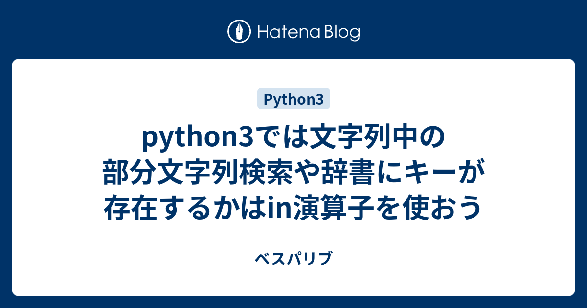Python3では文字列中の部分文字列検索や辞書にキーが存在するかはin演算子を使おう ベスパリブ 