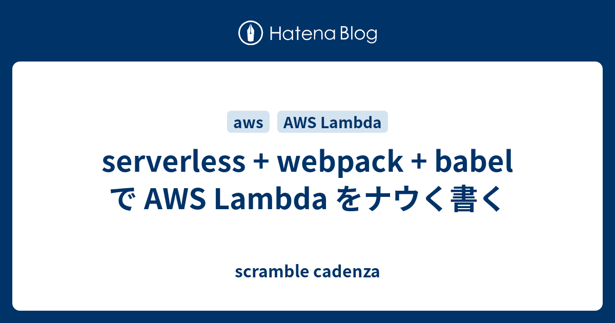 serverless + webpack + babel で AWS Lambda をナウく書く - scramble cadenza