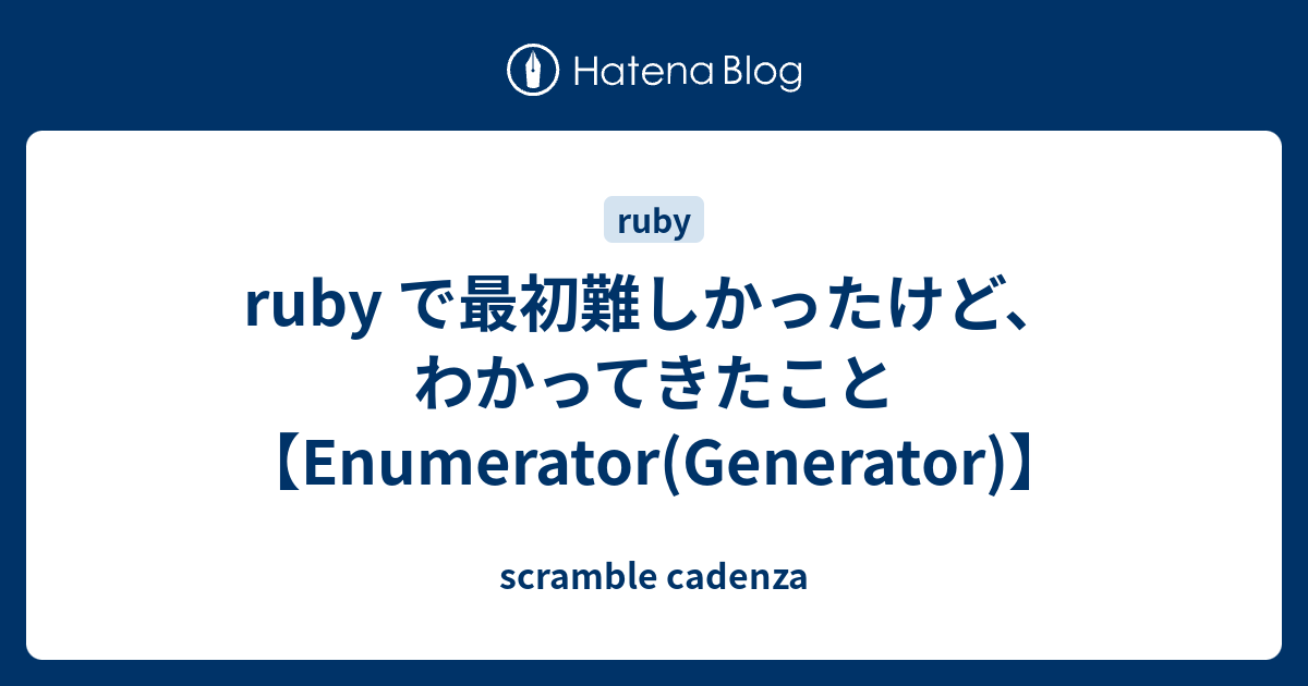 ruby で最初難しかったけど、わかってきたこと【Enumerator(Generator)】 - scramble cadenza