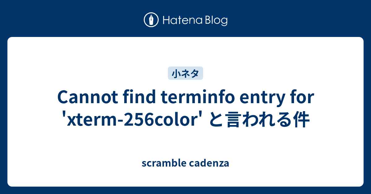 Cannot find terminfo entry for 'xterm-256color' と言われる件 - scramble cadenza