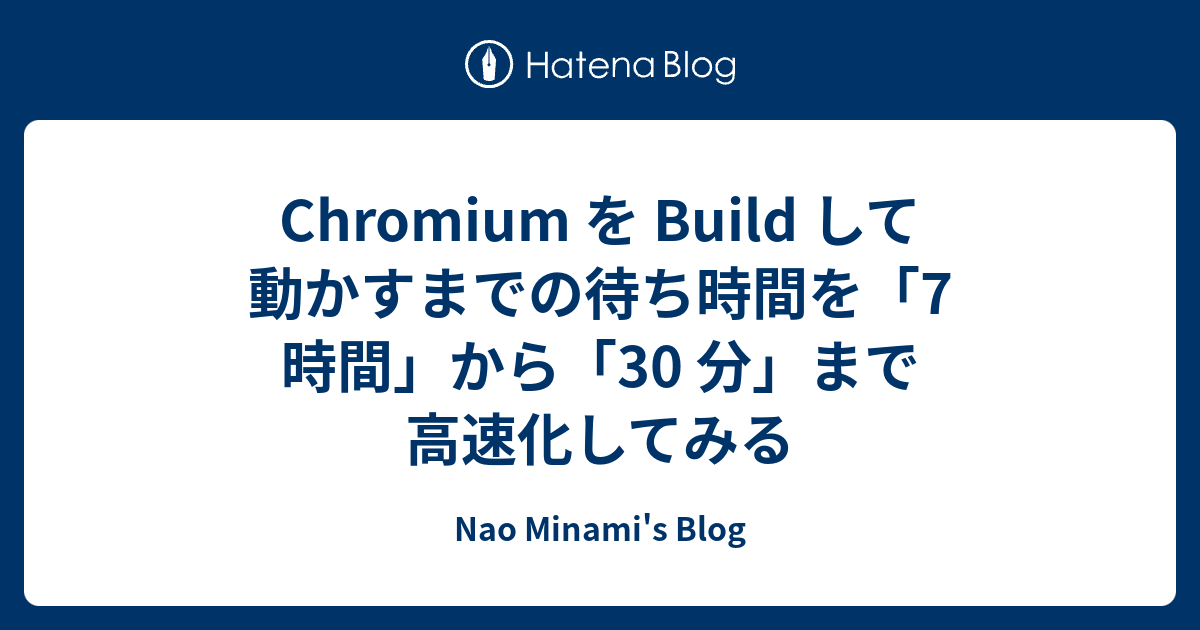 Chromium を Build して動かすまでの待ち時間を「7 時間」から「30 分」まで高速化してみる - Nao Minami's Blog