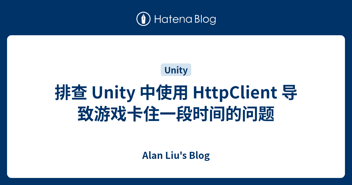 排查 Unity 中使用 HttpClient 导致游戏卡住一段时间的问题 - Alan Liu's Blog