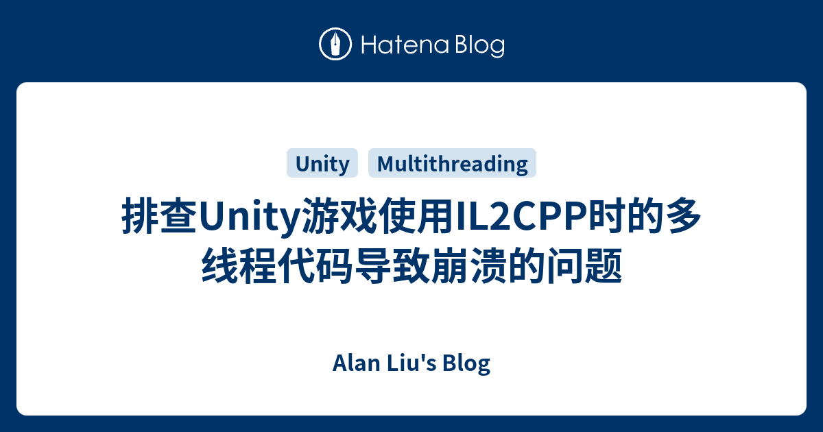 排查Unity游戏使用IL2CPP时的多线程代码导致崩溃的问题 - Alan Liu's Blog
