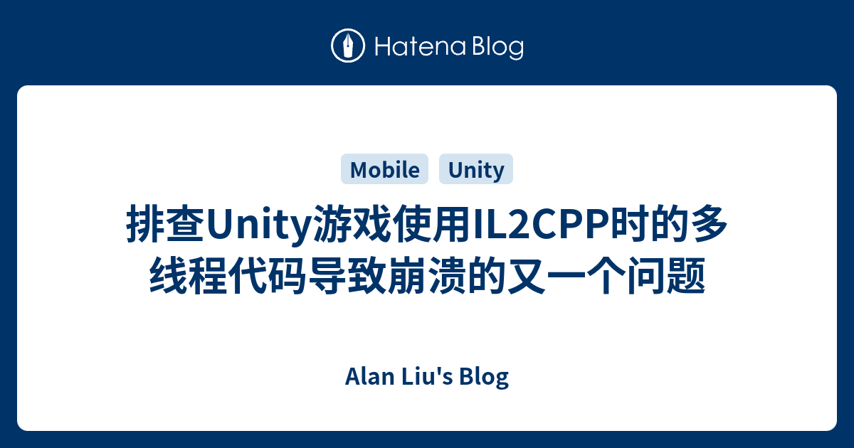 排查Unity游戏使用IL2CPP时的多线程代码导致崩溃的又一个问题 - Alan Liu's Blog