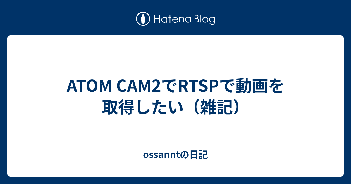 ATOM CAM2でRTSPで動画を取得したい（雑記） - ossanntの日記