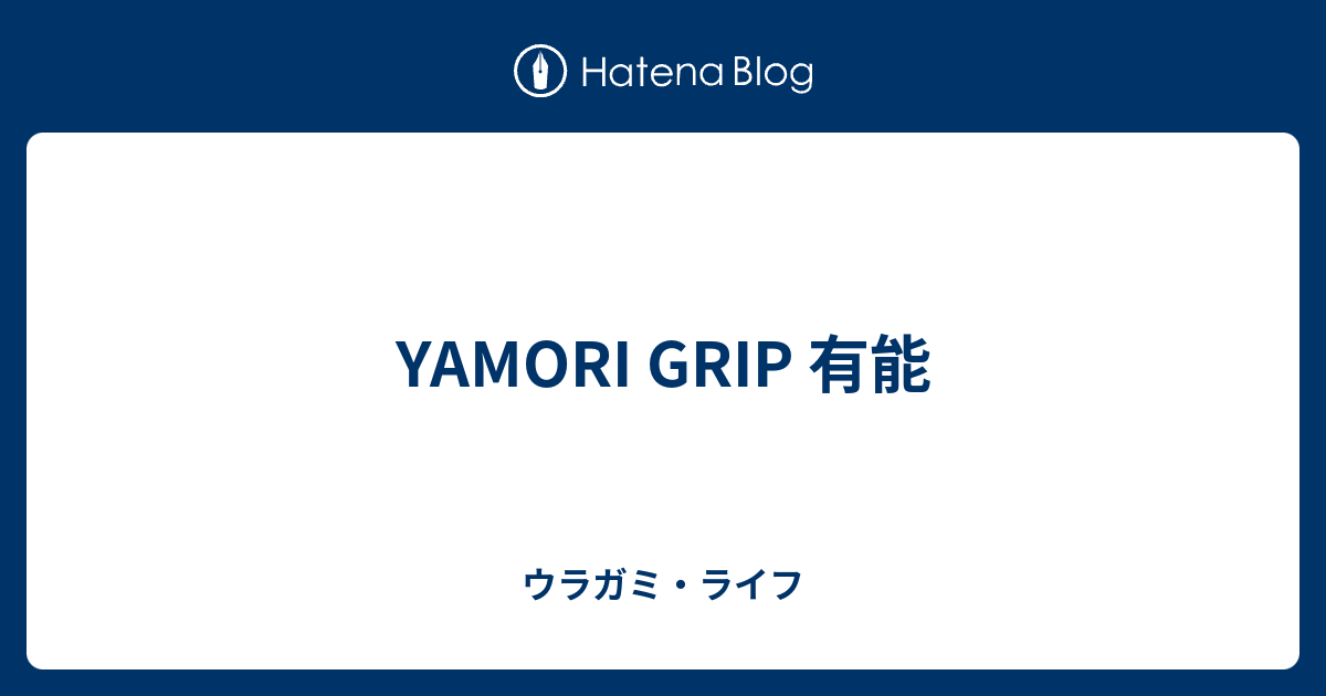 YAMORI GRIP 有能 - ウラガミ・ライフ