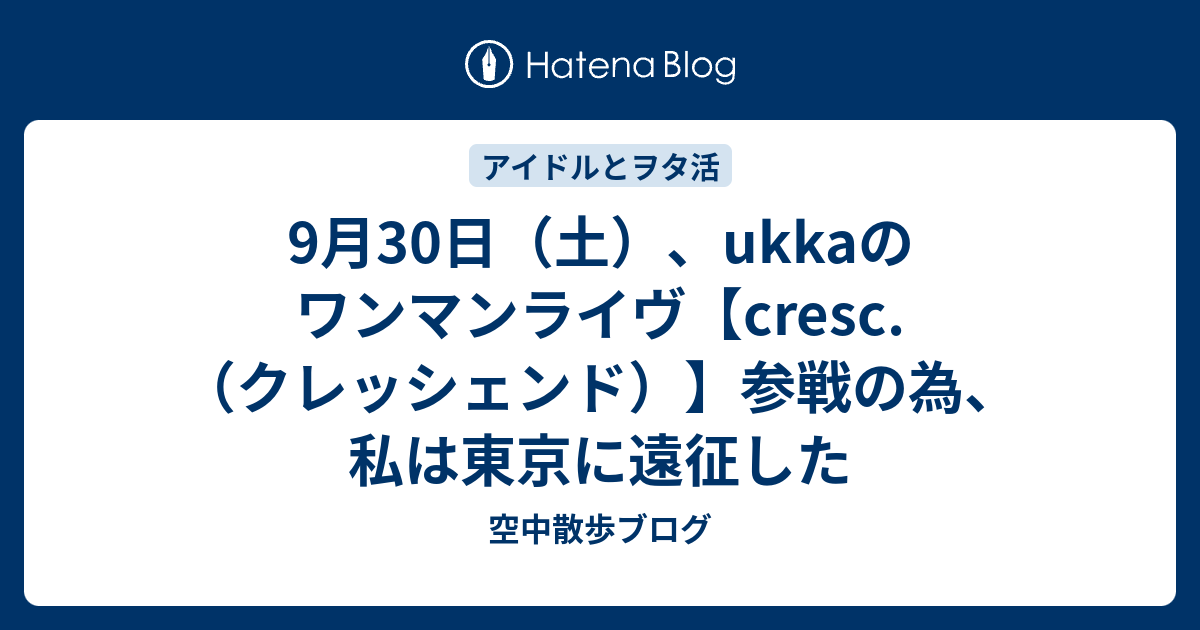 9月30日（土）、ukkaのワンマンライヴ【cresc.（クレッシェンド）】参戦の為、私は東京に遠征した - 空中散歩ブログ