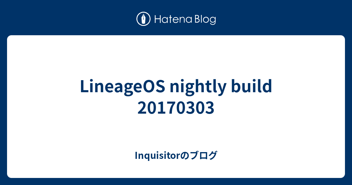LineageOS nightly build 20170303 - Inquisitorのブログ