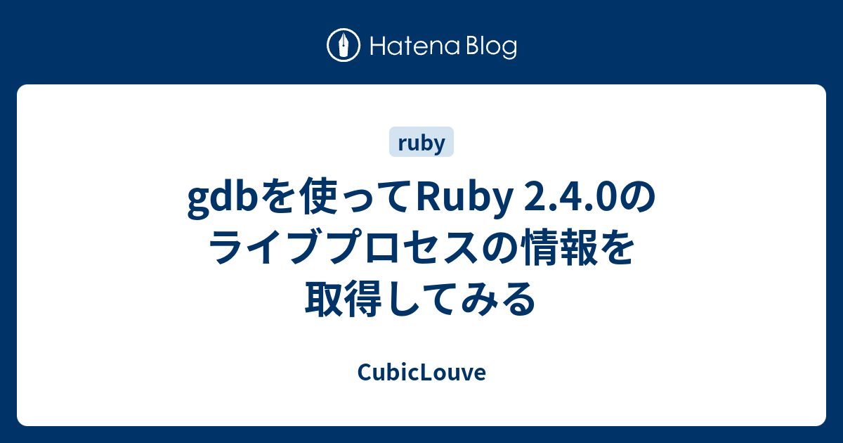 gdbを使ってRuby 2.4.0のライブプロセスの情報を取得してみる - CubicLouve