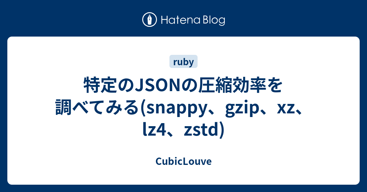 特定のJSONの圧縮効率を調べてみる(snappy、gzip、xz、lz4、zstd) - CubicLouve
