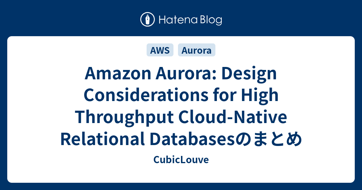 Amazon Aurora: Design Considerations for High Throughput Cloud-Native Relational Databasesのまとめ ...