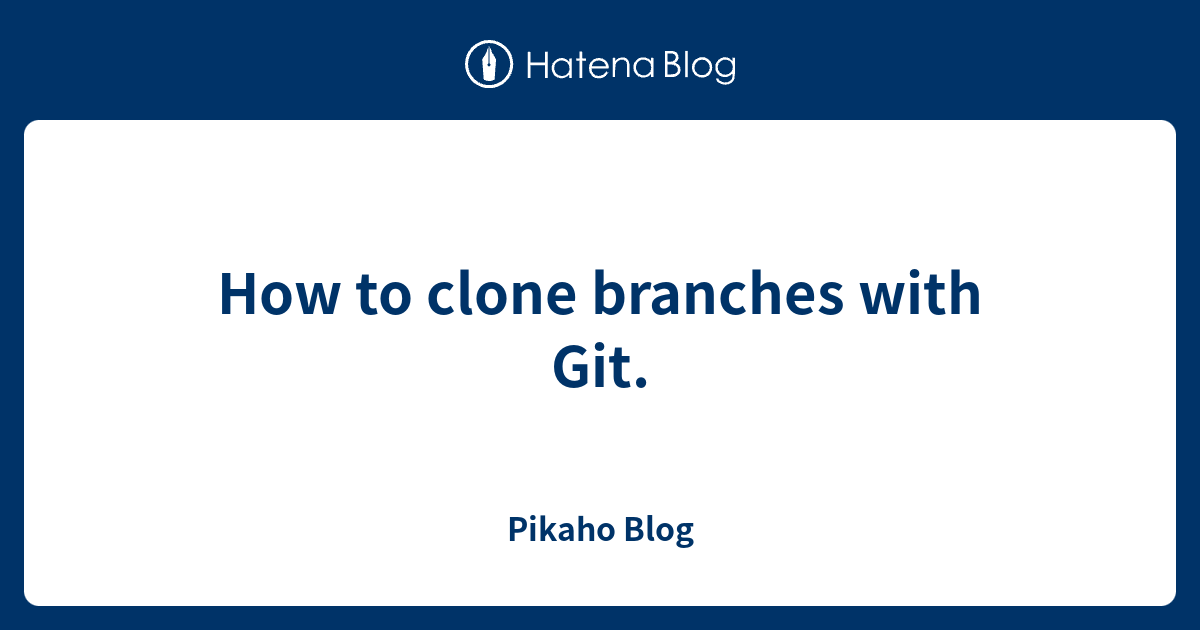 How to clone branches with Git. - Pikaho Blog