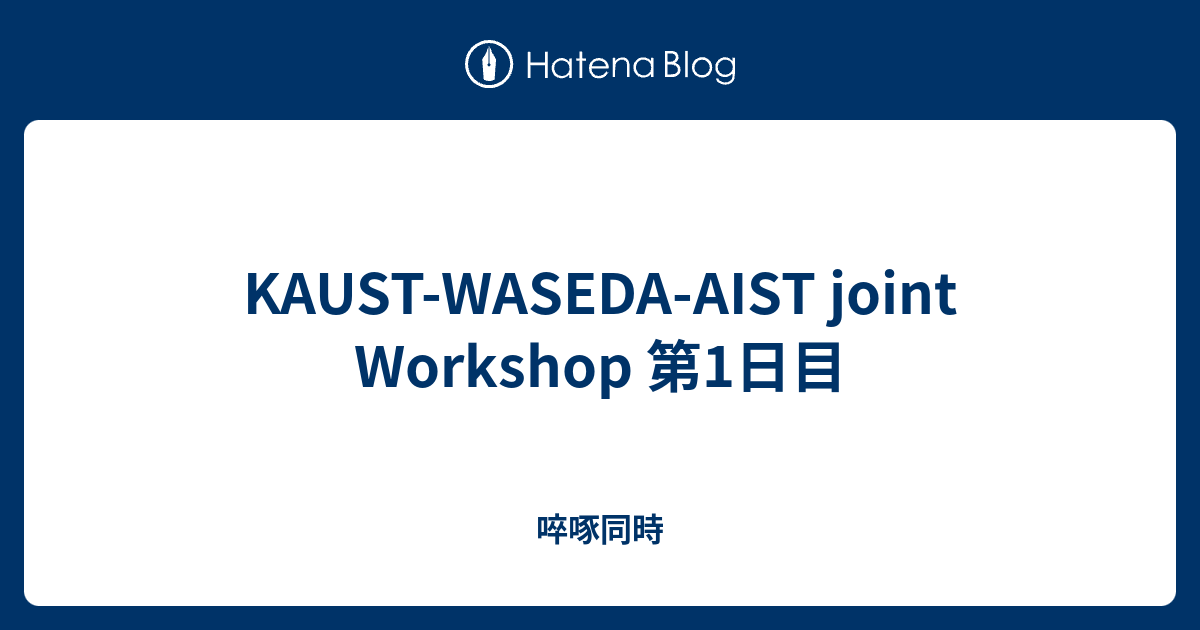 KAUST-WASEDA-AIST joint Workshop 第1日目 - 啐啄同時