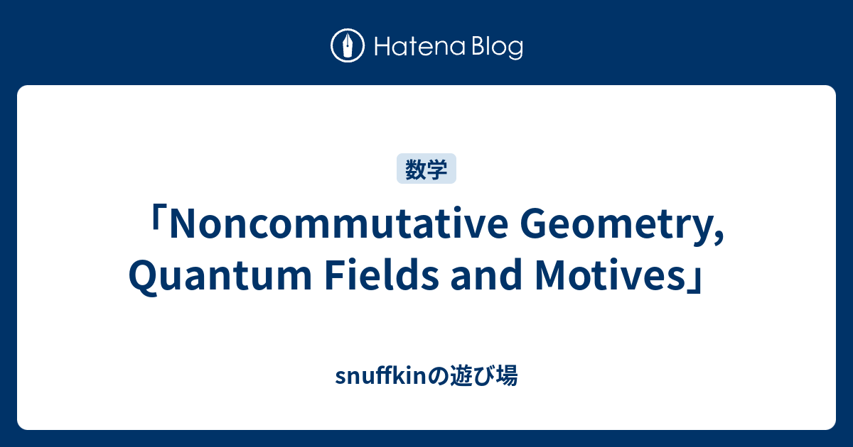 「Noncommutative Geometry, Quantum Fields and Motives」 - snuffkinの遊び場