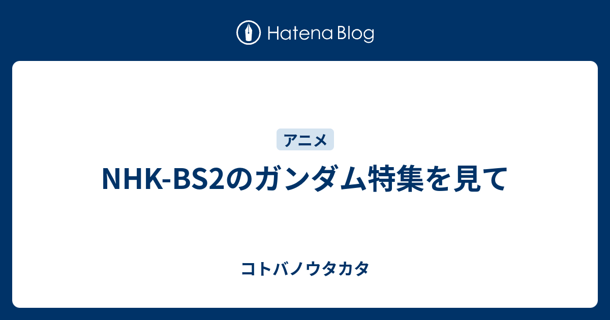 NHK-BS2のガンダム特集を見て - コトバノウタカタ