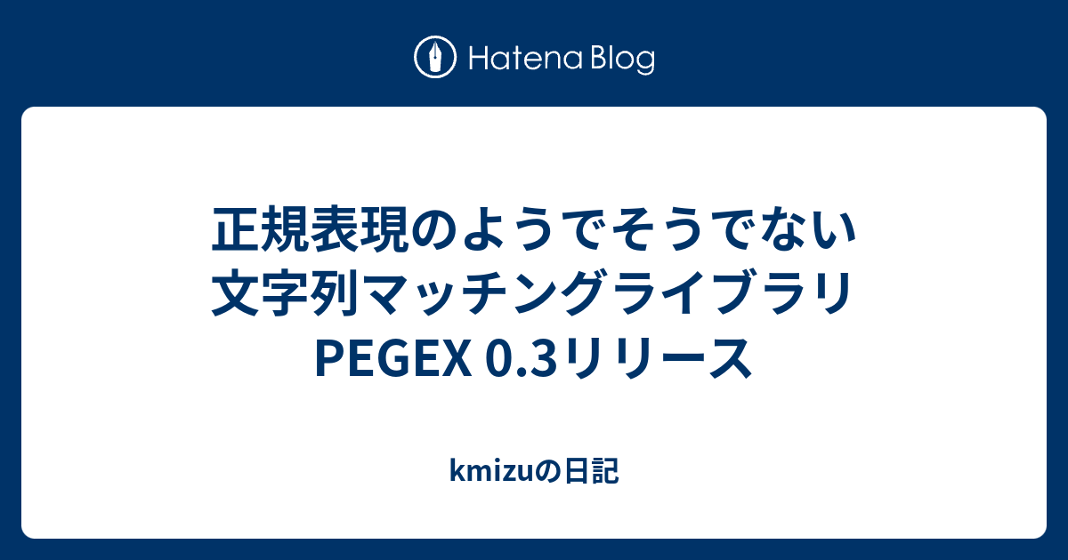 正規表現のようでそうでない文字列マッチングライブラリ PEGEX 0.3リリース - kmizuの日記