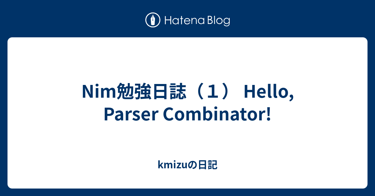 Nim勉強日誌（1） Hello, Parser Combinator! - kmizuの日記