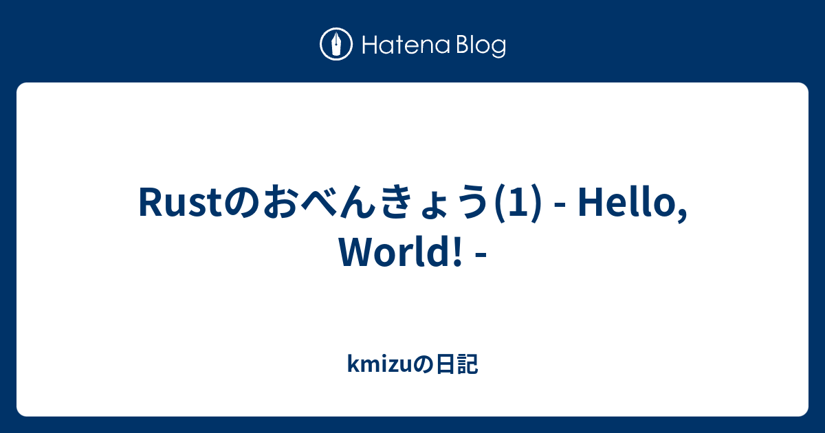 Rustのおべんきょう(1) - Hello, World! - - kmizuの日記
