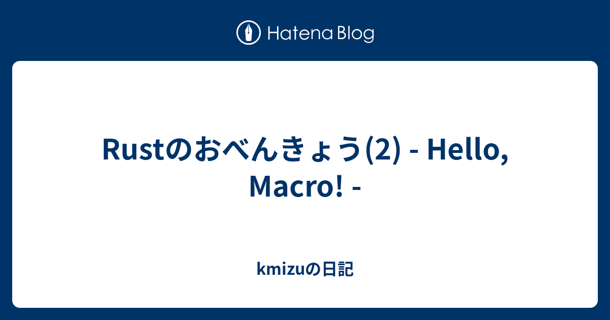 Rustのおべんきょう(2) - Hello, Macro! - - kmizuの日記