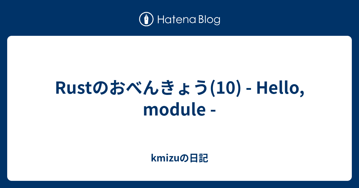 Rustのおべんきょう(10) - Hello, module - - kmizuの日記