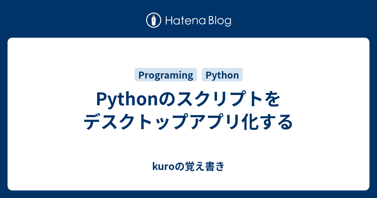 Pythonのスクリプトをデスクトップアプリ化する - kuroの覚え書き