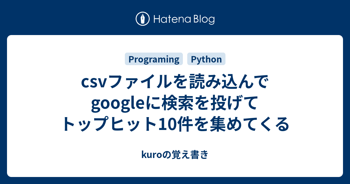 csvファイルを読み込んでgoogleに検索を投げてトップヒット10件を集めてくる - kuroの覚え書き