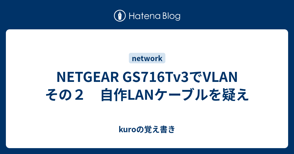NETGEAR GS716Tv3でVLAN その2 自作LANケーブルを疑え - kuroの覚え書き