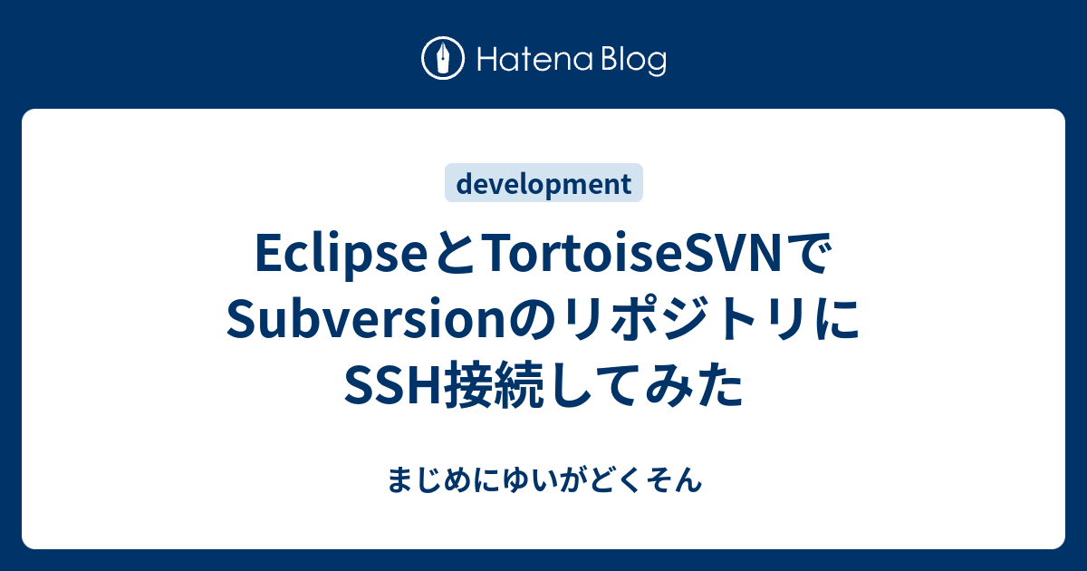 EclipseとTortoiseSVNでSubversionのリポジトリにSSH接続してみた - まじめにゆいがどくそん