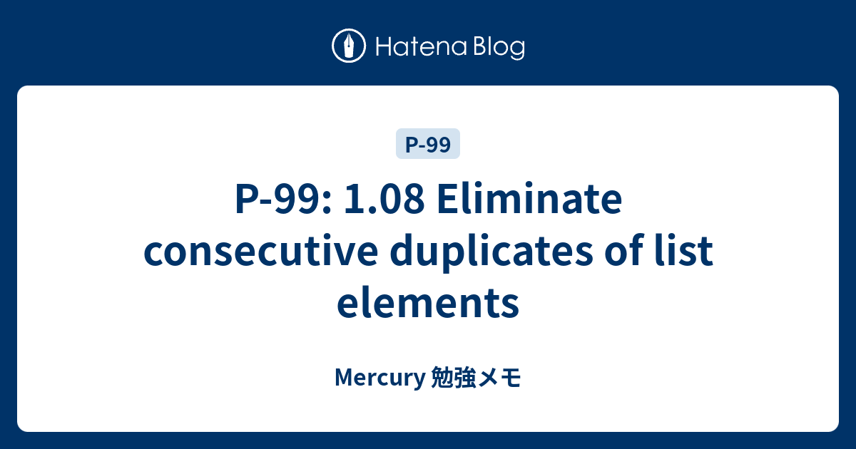 P-99: 1.08 Eliminate consecutive duplicates of list elements - Mercury 勉強メモ