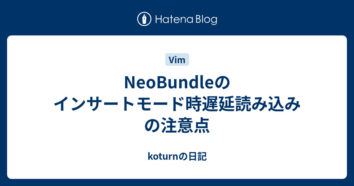 NeoBundleのインサートモード時遅延読み込みの注意点 - koturnの日記