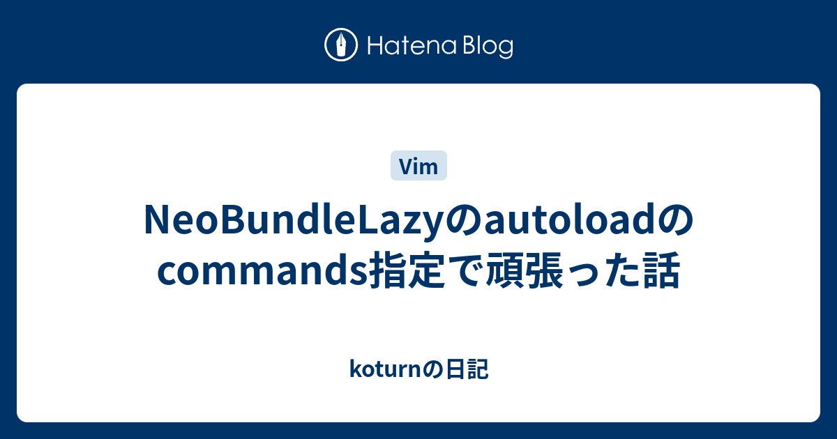 NeoBundleLazyのautoloadのcommands指定で頑張った話 - koturnの日記