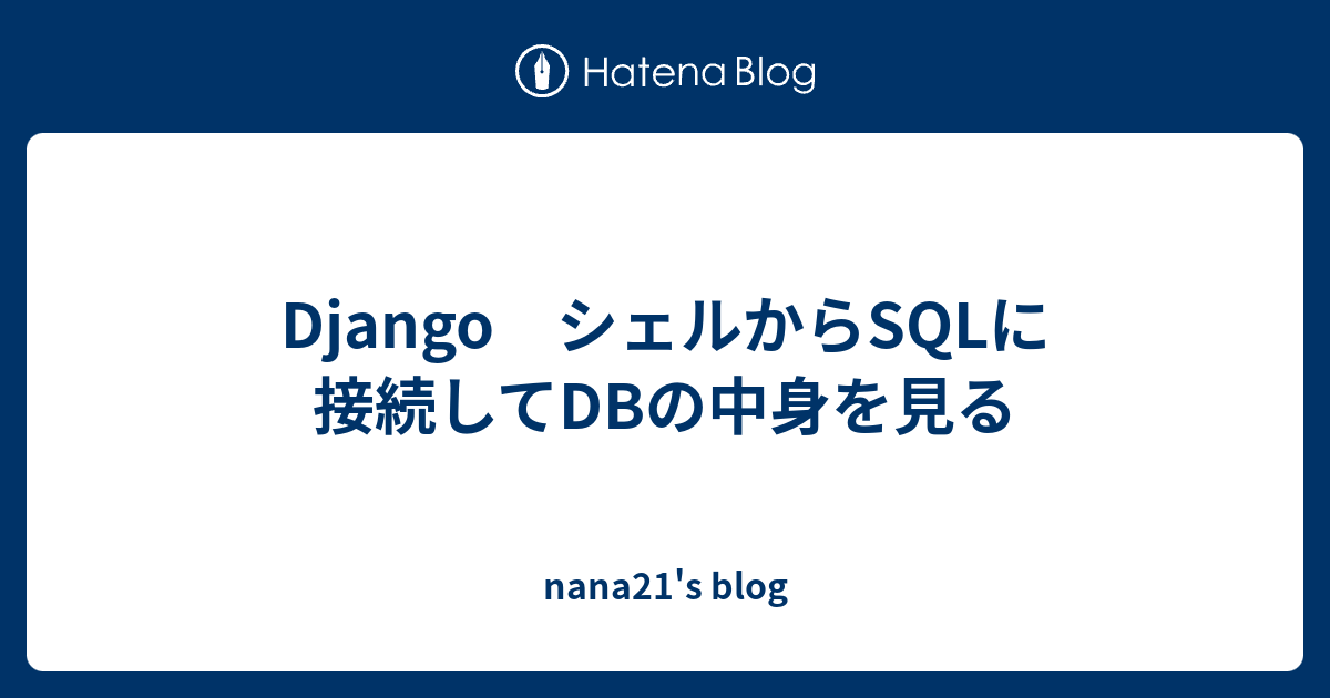 Django シェルからSQLに接続してDBの中身を見る - nana21's blog