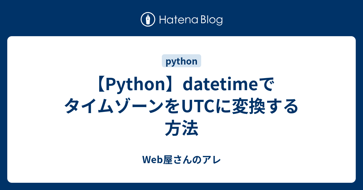 【python】datetimeでタイムゾーンをutcに変換する方法 Web屋さんのアレ
