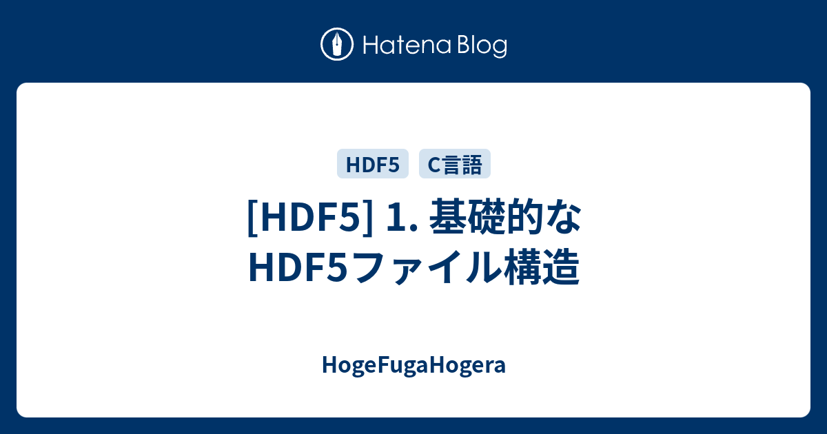 [HDF5] 1. 基礎的なHDF5ファイル構造 - HogeFugaHogera