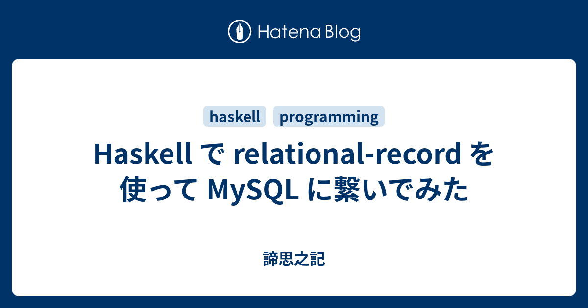 Haskell で relational-record を使って MySQL に繋いでみた - 諦思之記