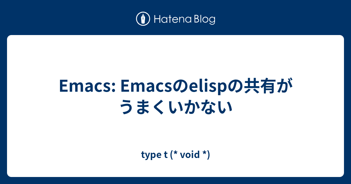 Emacs: Emacsのelispの共有がうまくいかない - type t (* void *)
