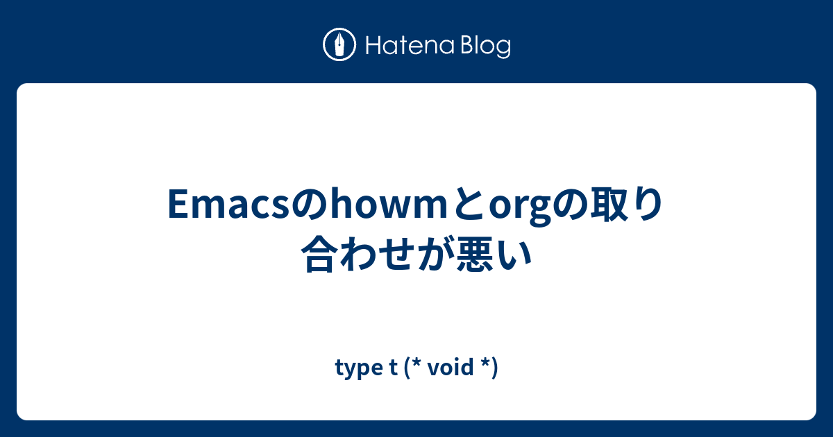 Emacsのhowmとorgの取り合わせが悪い - type t (* void *)