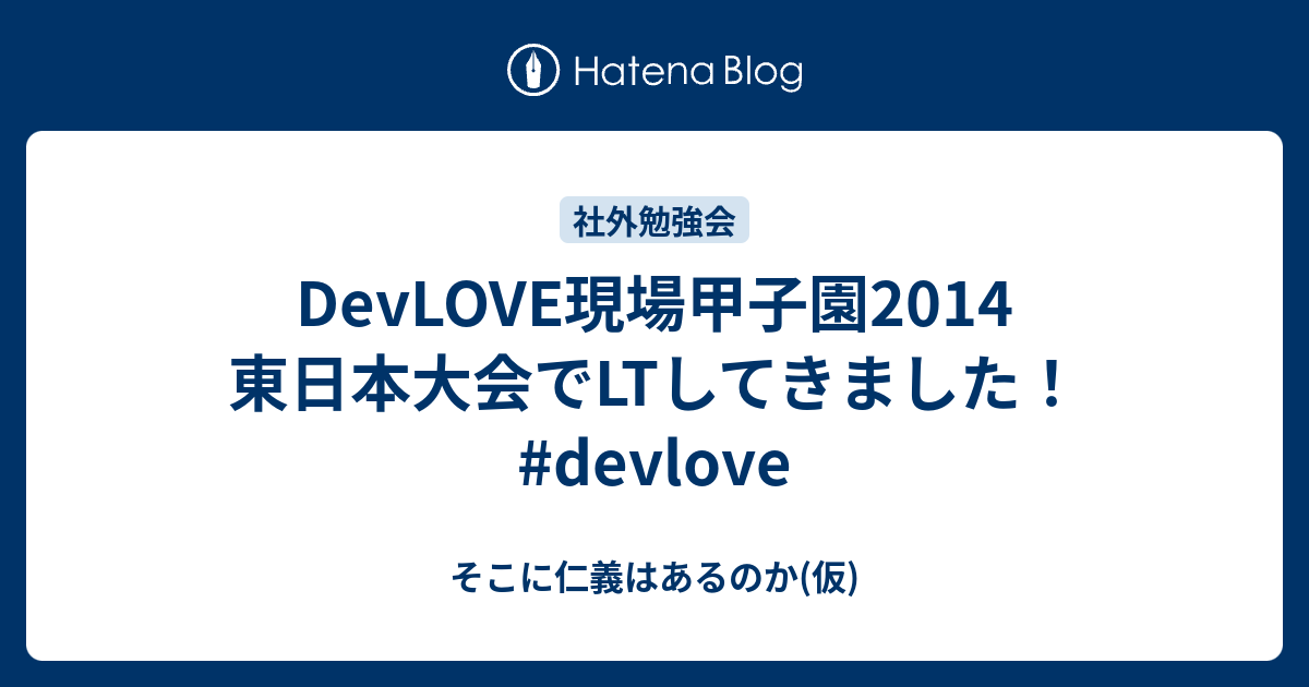 DevLOVE現場甲子園2014 東日本大会でLTしてきました！ #devlove - そこに仁義はあるのか(仮)