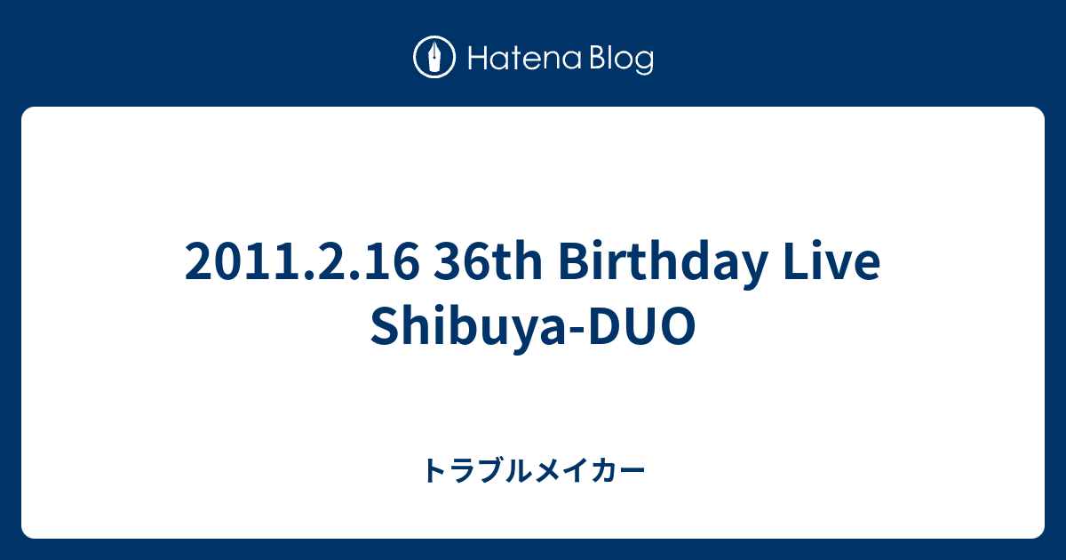 2011.2.16 36th Birthday Live Shibuya-DUO - トラブルメイカー