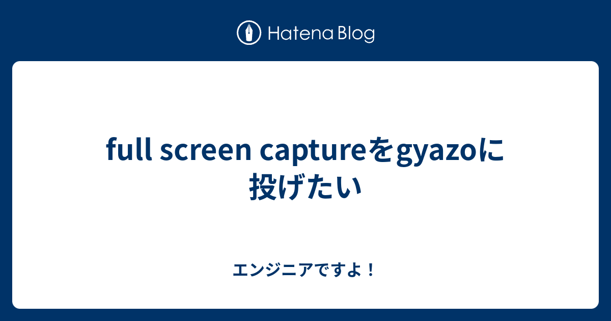 full screen captureをgyazoに投げたい - エンジニアですよ！
