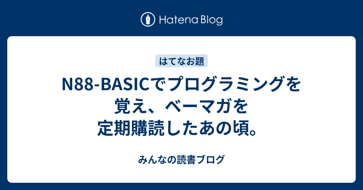 N88-BASICでプログラミングを覚え、ベーマガを定期購読したあの頃。 - みんなの読書ブログ
